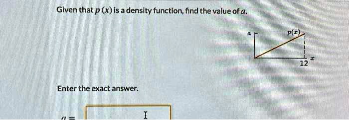 SOLVED: Given that p (x) Is a density function; find the value of a. Enter the exact answer: