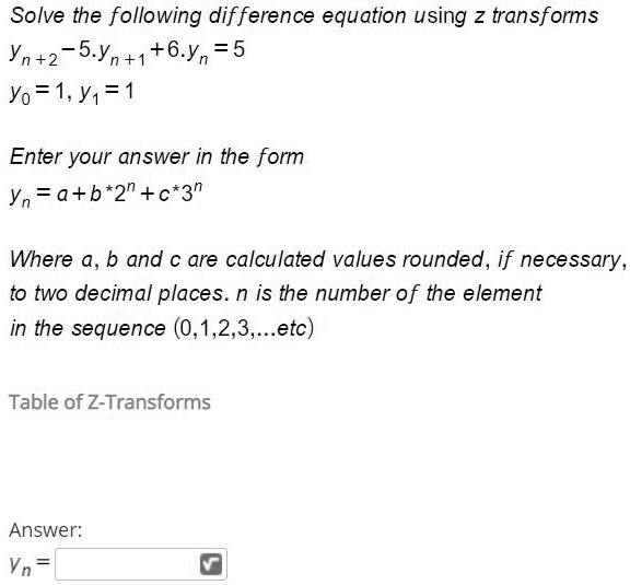 SOLVED: Solve the following difference equation using 2 transforms: Yn+2 - 5Yn+1 + 6Yn = 5, Y0 ...