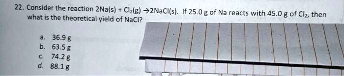 22. Consider the reaction 2Na(s) + Cl2(g) ? 2NaCl(s). If 25.0 g of Na ...