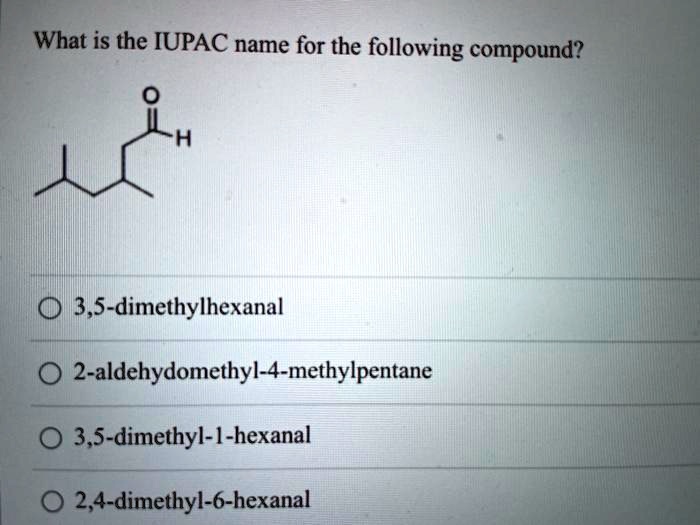 What is the IUPAC name for the following compound? 3,5-dimethylhexanal ...