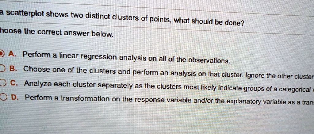 SOLVED: if a scatterplot shows two distinct clusters of points what should you do? scatterplot ...