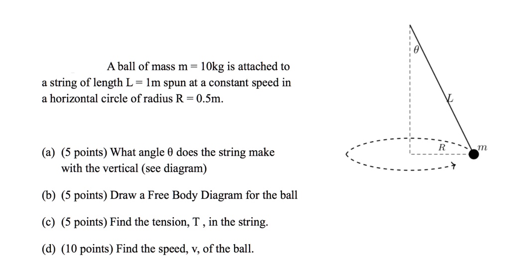 SOLVED: A ball of mass m=10kg is attached to a string of length L=1m spun at a constant speed in ...