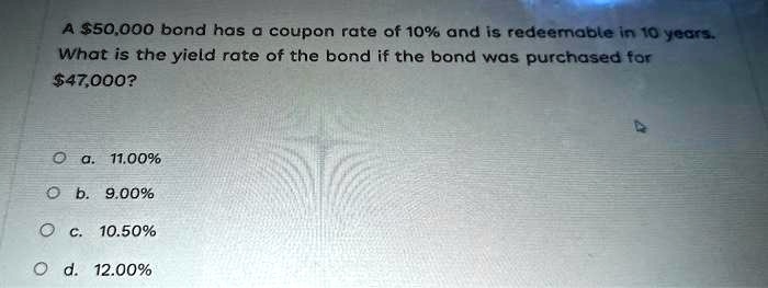 SOLVED: A 50,000 bond has a coupon rate of 10% and is redeemable in 10 ...