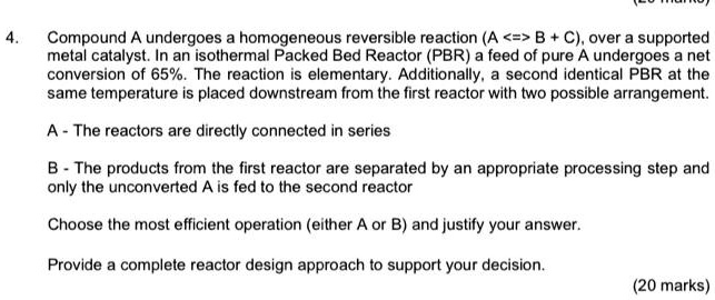 4. Compound A undergoes a homogeneous reversible reaction (A B + C), over a supported metal ...