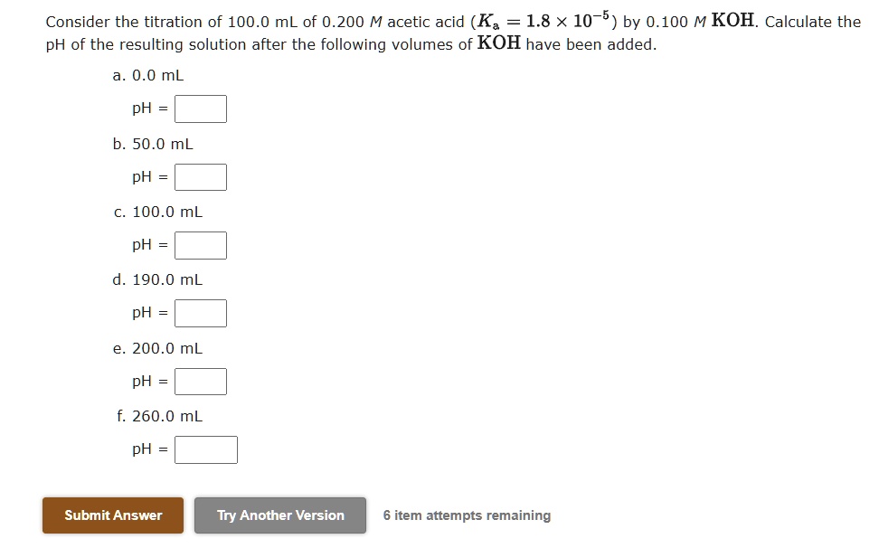 SOLVED: Consider the titration of 100.0 mL of 0.200 M acetic acid (Ka 1.8 X 10-5, by 0.100 M KOH ...