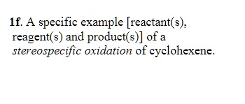 1f. A specific example [reactant(s), reagent(s) and product(s)] of a stereospecific oxidation of ...