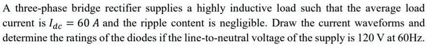 SOLVED: A three-phase bridge rectifier supplies a highly inductive load such that the average ...