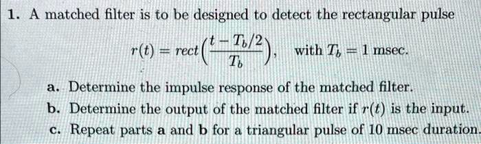 SOLVED: A matched filter is to be designed to detect the rectangular pulse r(t) = rect Tuz ...