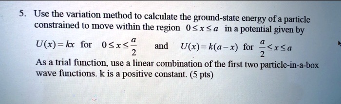 SOLVED: Use the variation method to calculate the ground-state energy of a particle constrained ...