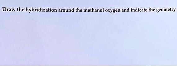 draw the hybridization around the methanol oxygen and indicate the ...
