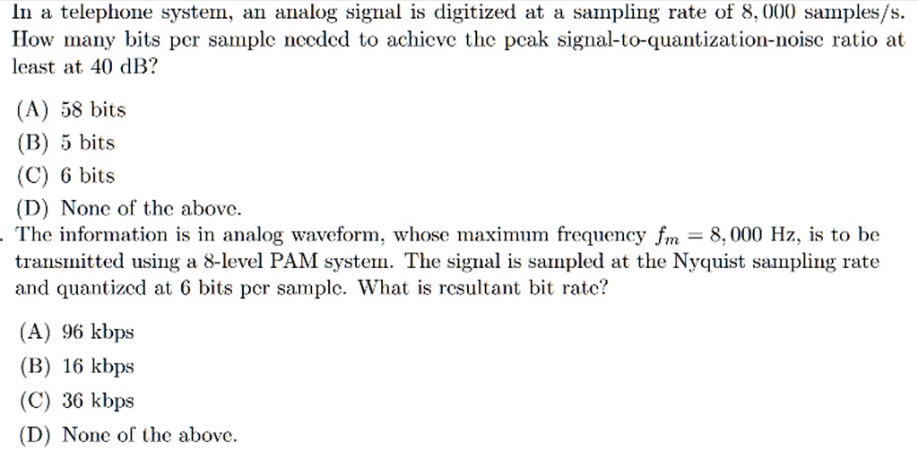 In a telephone system, an analog signal is digitized at a sampling rate of 8,000 samples/s. How ...