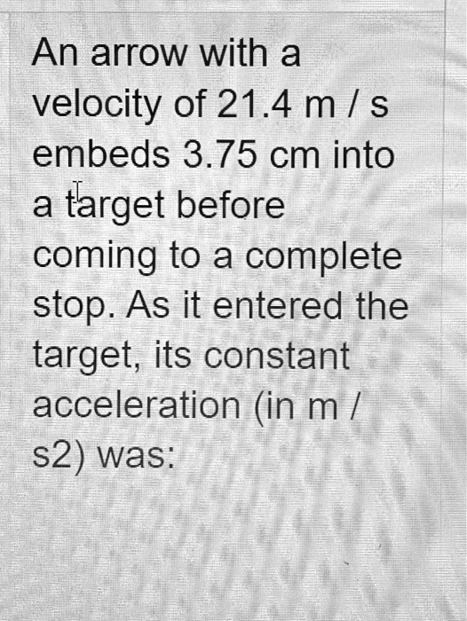 SOLVED: An arrow with a velocity of 21.4 m / s embeds 3.75 cm into a ...