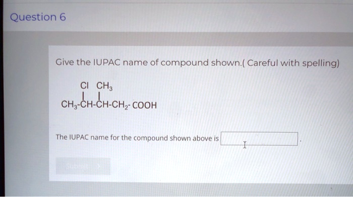 SOLVED: Give the IUPAC name of the compound shown (Careful with spelling) Cl CH3; CH3-CH-CH-CH2 ...