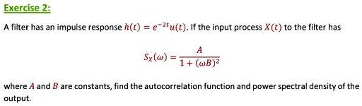 SOLVED: A filter has an impulse response h(t) = e^(-2t)u(t). If the input process X(t) to the ...