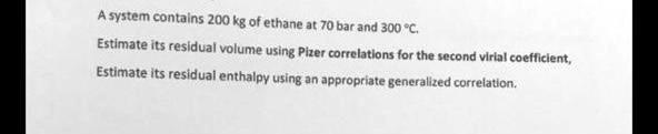 SOLVED: A system contains 200 kg of ethane at 70 bar and 300 C ...