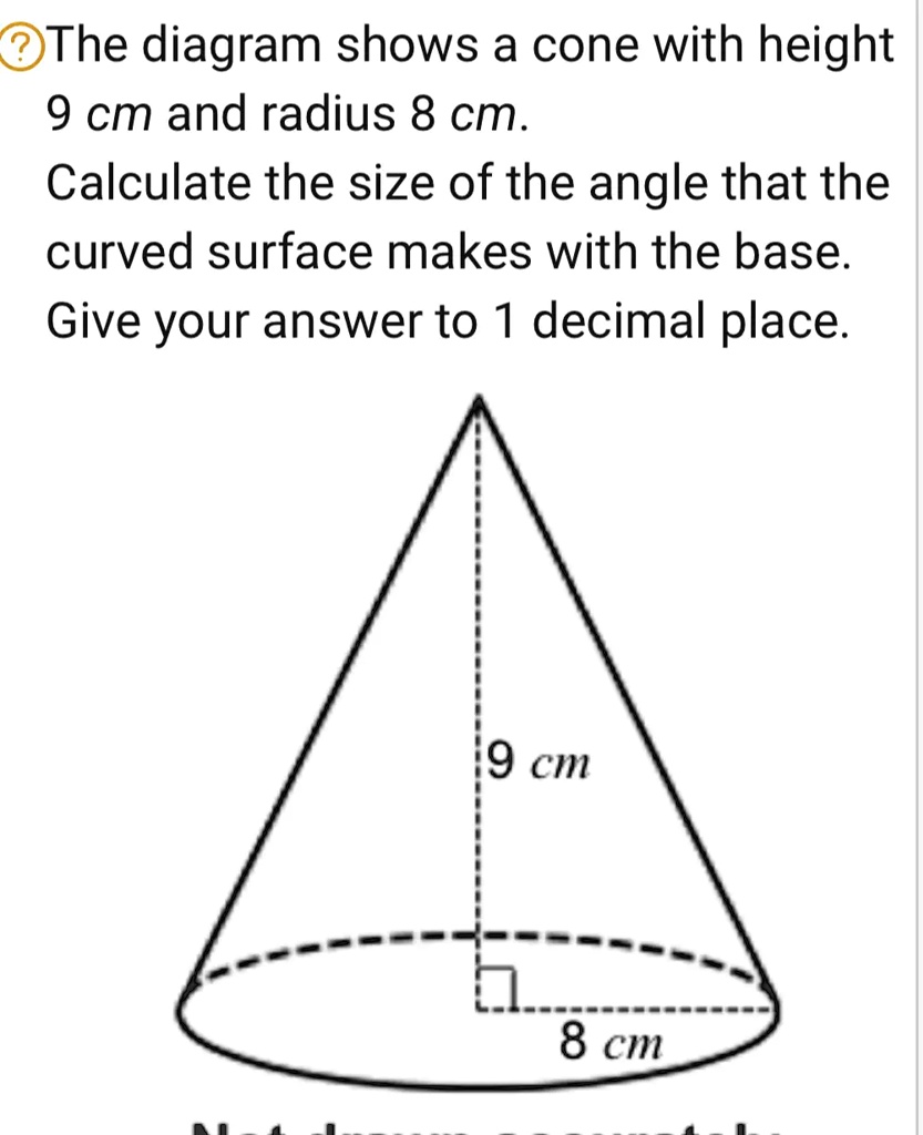 SOLVED: The diagram shows a cone with height 9 cm and radius 8 cm ...