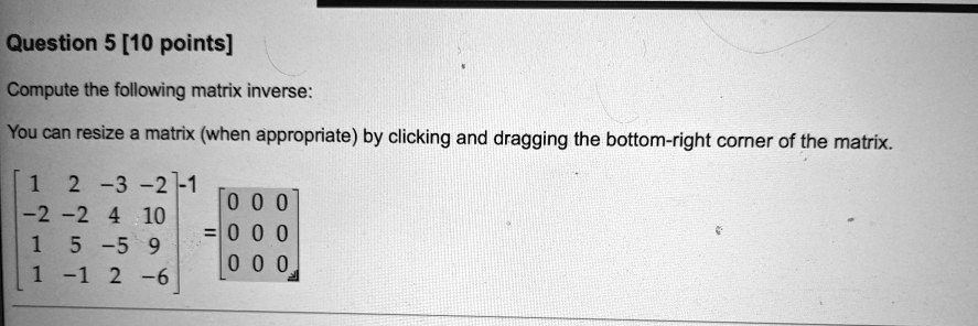 SOLVED: Question 5 [10 points] Compute the following matrix inverse: You can resize a matrix ...