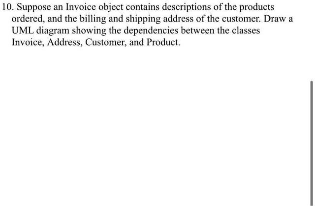 SOLVED: 10. Suppose an Invoice object contains descriptions of the products ordered, and the ...