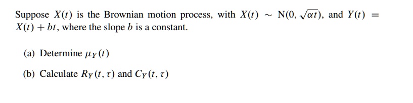 SOLVED: Suppose X(t) is the Brownian motion process, with X(t) N(0,/at), and Y(t) = X(t) + bt ...