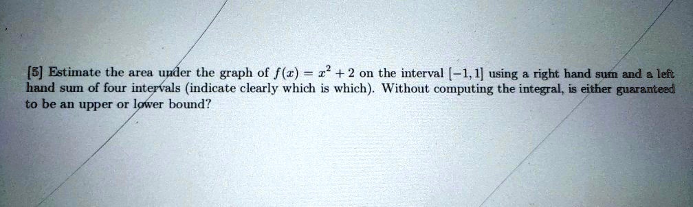 SOLVED: [5] Estimate the area under the graph of f(z) = 1? + 2 on the ...