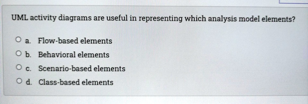 UML activity diagrams are useful in representing which analysis model elements? Oa. Flow-based ...