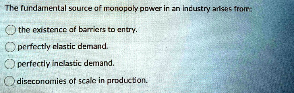 SOLVED: The fundamental source of monopoly power in an industry arises ...