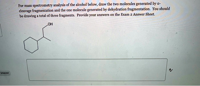 For mass spectrometry analysis of the alcohol below, draw the two ...