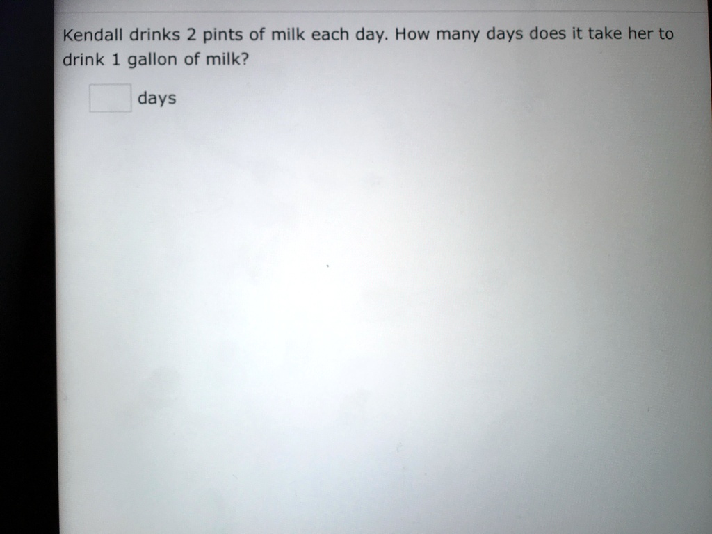 please answer this correctly kendall drinks 2 pints of milk each day ...