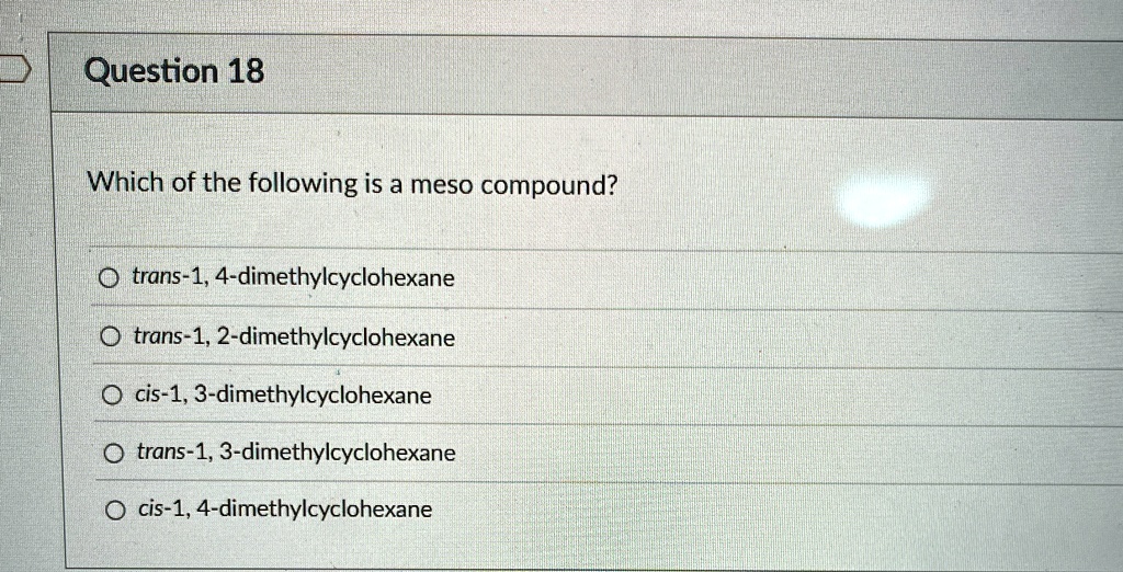 Question 18 Which of the following is a meso compound? trans-1, 4-dimethylcyclohexane trans-1, 2 ...