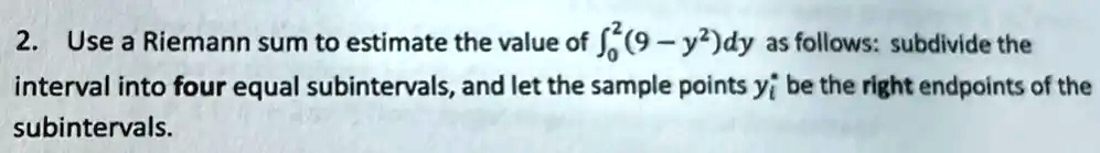 SOLVED: Use a Riemann sum to estimate the value of âˆ«(6 to 9) y dy as follows: subdivide the ...
