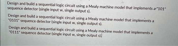 Solved Design And Build A Sequential Logic Circuit Using A Mealy Machine Model That Implements
