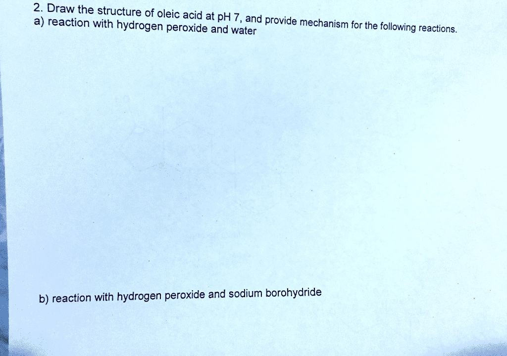 2. Draw the structure of oleic acid at pH 7, and provide mechanism for ...