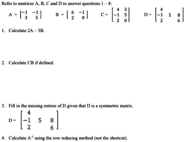 SOLVED: Refer to matrices A, B, C, and D to answer questions. A = [2 4] [1 3] B = [1 -8] C = [3 ...
