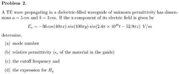Problem 2. A TE wave propagating in a dielectric-filled waveguide of unknown permittivity has ...