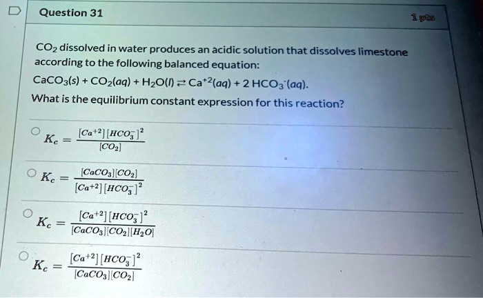 Question 31 CO2 dissolved in water produces an acidic solution that dissolves limestone ...