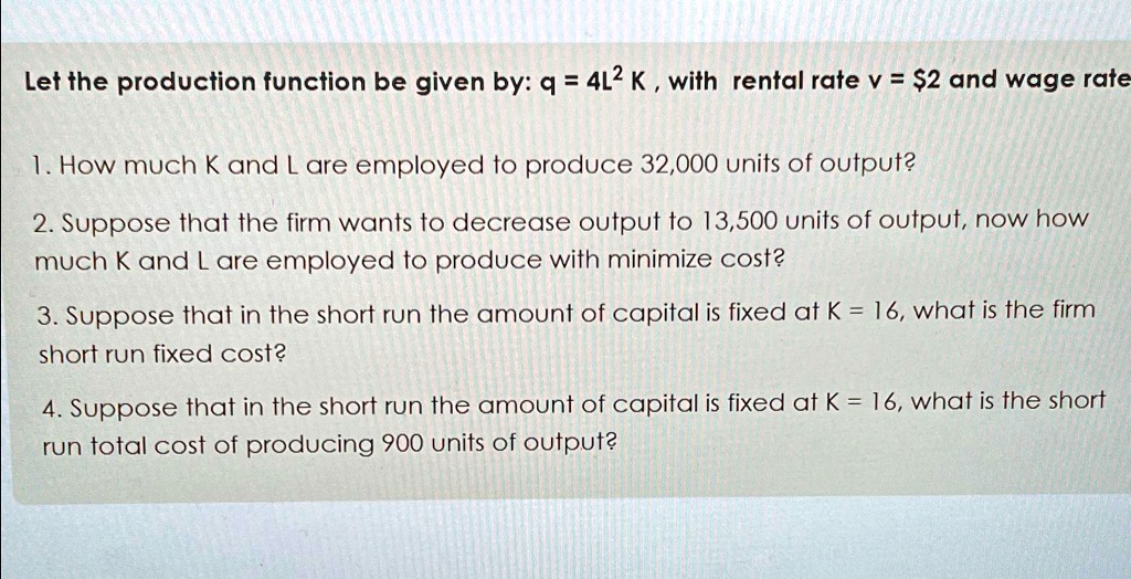 SOLVED: Let the production function be given by: q=4L^(2)K, with rental ...