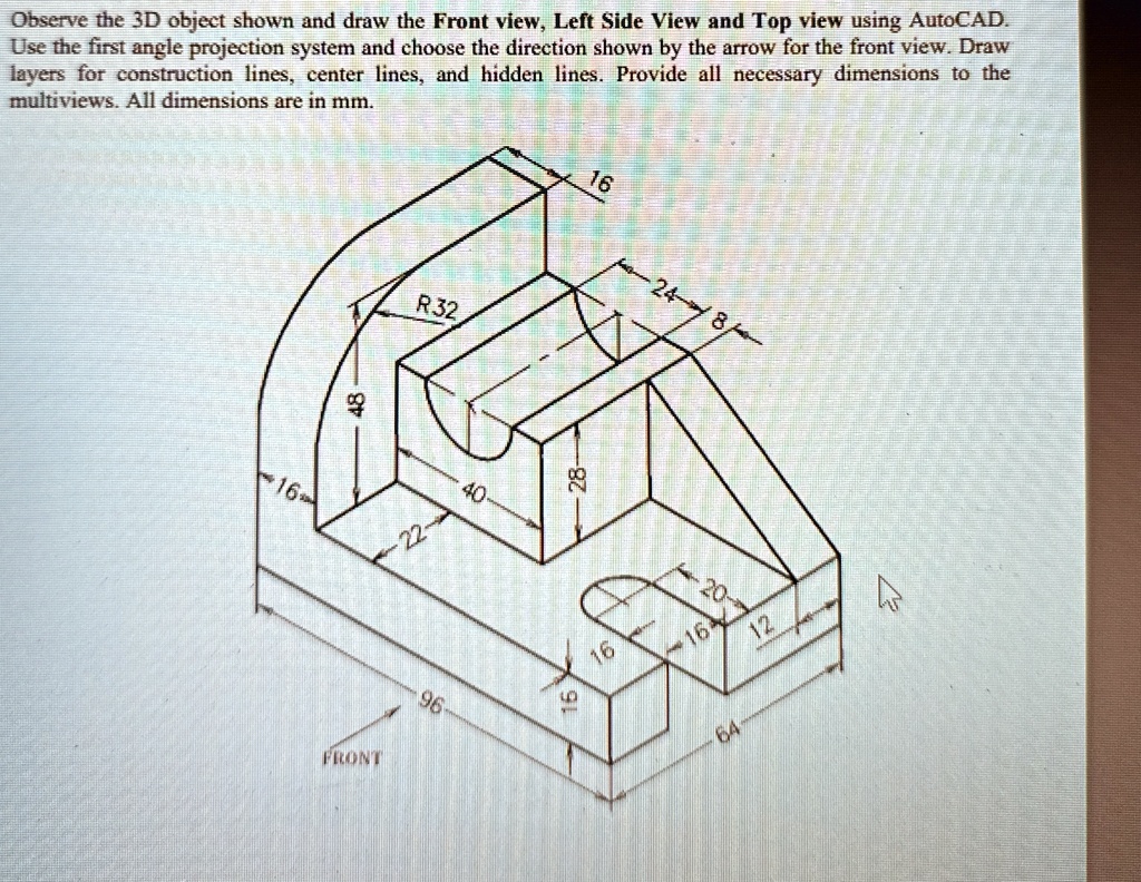 observe the 3d object shown and draw the front view left side view and top view using autocad ...