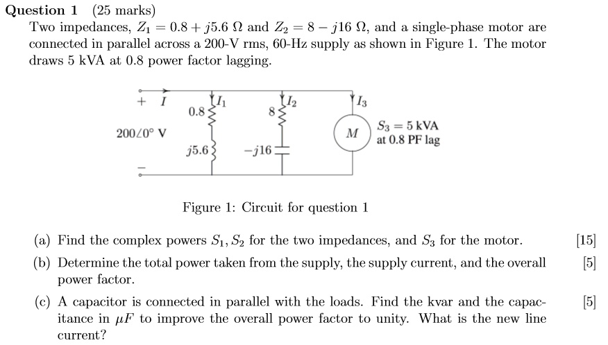 Question 1 (25 marks) Two impedances Z = 0.8 + j5.6 and Z2 = 8 - j16, and a single-phase motor ...