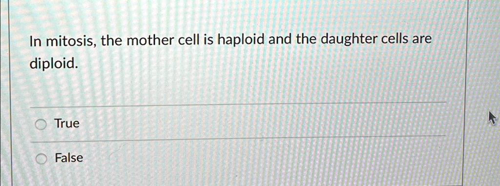 In mitosis, the mother cell is haploid and the daughter cells are ...
