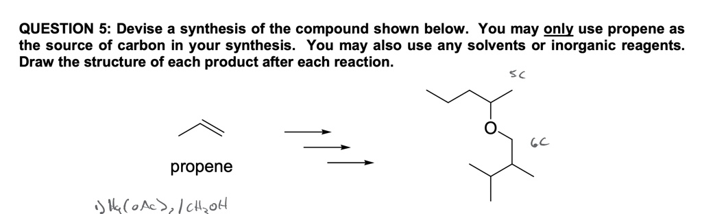 SOLVED: QUESTION 5: Devise a synthesis of the compound shown below: You may only use propene as ...