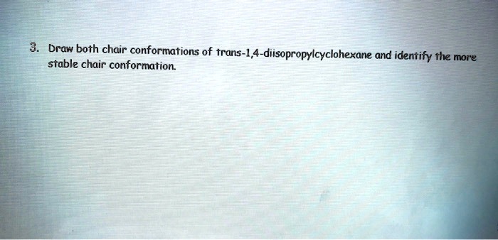 3. Draw both chair conformations of trans-1,4-diisopropylcyclohexane and identify the more ...