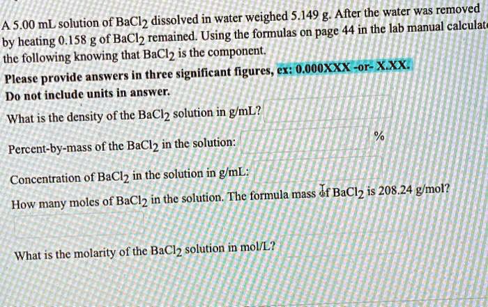 A 5.00 mL solution of BaCl2 dissolved in water weighed 5.149 g. After the water was removed in ...