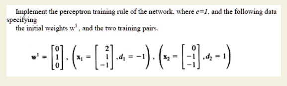 SOLVED: Implement the perceptron training rule of the network, where c=1, and the following data ...