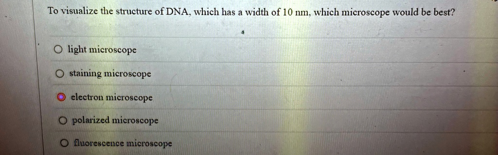 To visualize the structure of DNA, which has a width of 10 nm, which ...