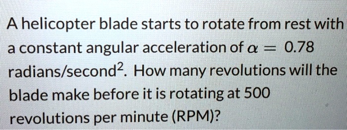 SOLVED: A helicopter blade starts to rotate from rest with a constant ...