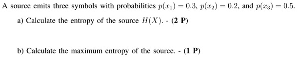 SOLVED: A source emits three symbols with probabilities p1) = 0.3, p(2) =0.2, and p) =0.5 a ...
