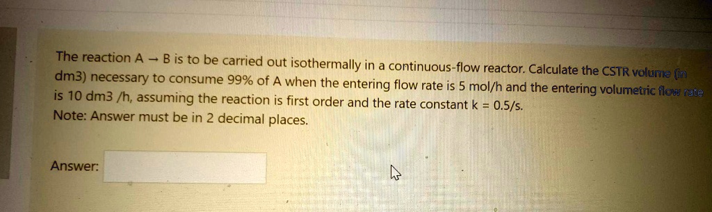 The reaction A ? B is to be carried out isothermally in a continuous-flow reactor. Calculate the ...