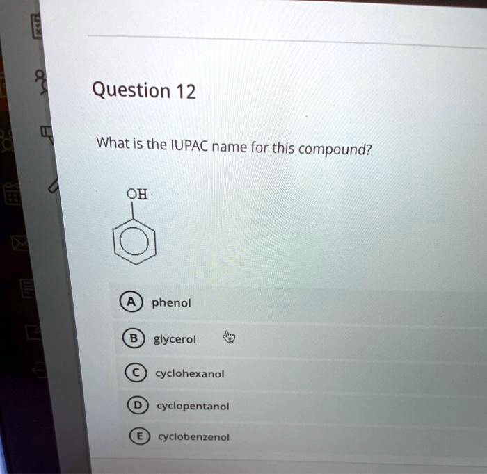 SOLVED: Question 12 What is the IUPAC name for this compound? OH phenol glycerol cyclohexanol ...