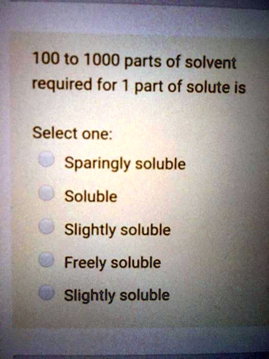 100 to 1000 parts of solvent required for 1 part of solute is select ...