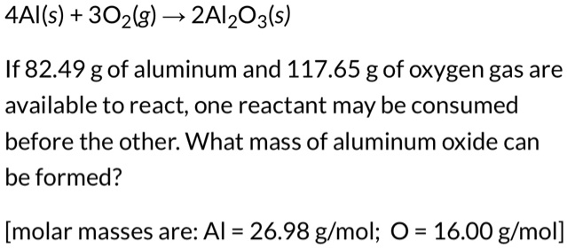 SOLVED: 4Al(s) + 3O2(g) -> 2Al2O3(s) If 82.49 g of aluminum and 117.65 ...